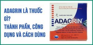 Adagrin là thuốc gì? Có hiệu quả không? Lời khuyên khi Sử Dụng?